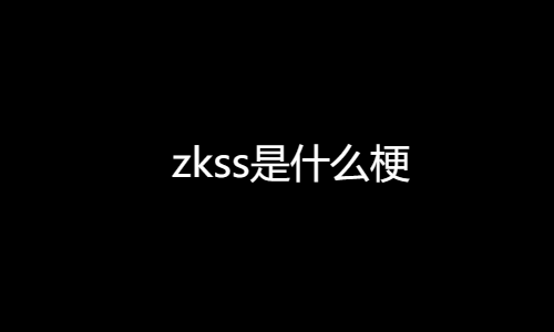 zkss是什么梗_梗百科